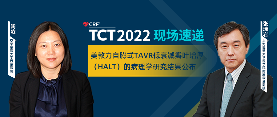 TCT 2022｜美敦力Late Breaking自膨式TAVR低衰减瓣叶增厚（HALT）的病理学研究结果公布 -- 严道医声网